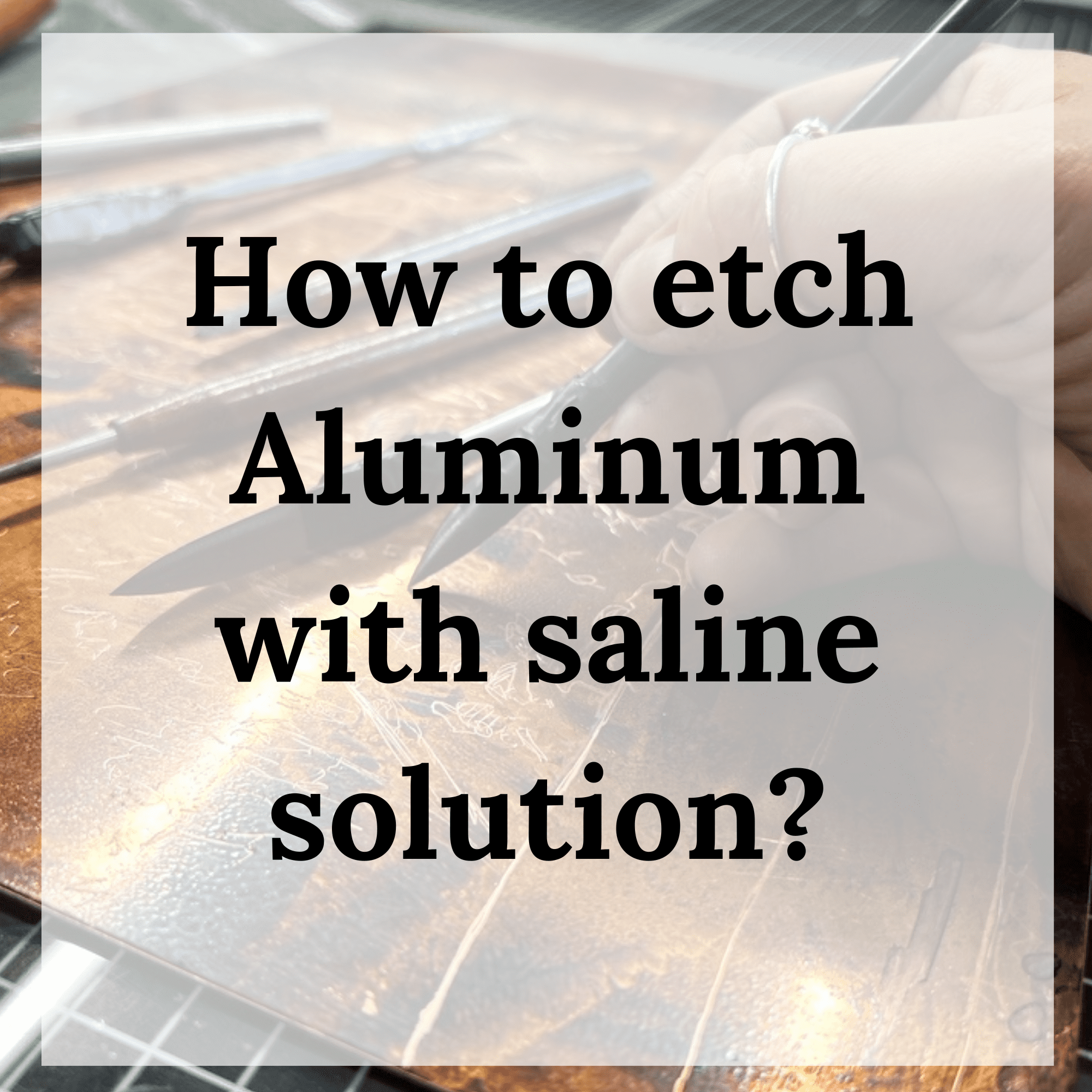 How to etch aluminium with saline solution? by Jenny Gunning from ...